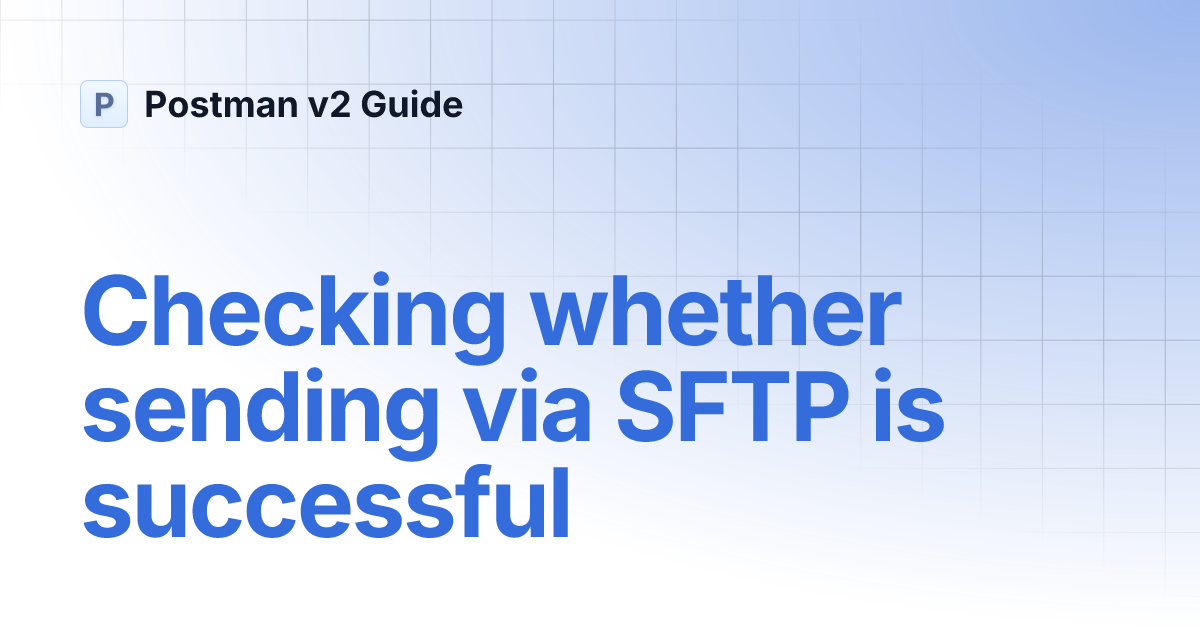 Checking whether sending via SFTP is successful | Postman v2 Guide